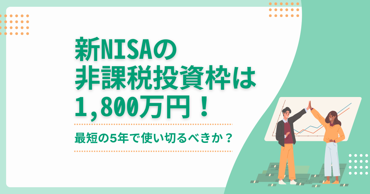 新NISAの非課税投資枠は1,800万円！最短の5年で使い切るべきか？ - NISAナビ